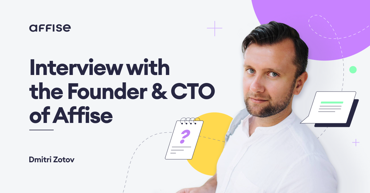 Interview with the Founder of Affise Dmitri Zotov Interview with the Founder of Affise Dmitri Zotov
